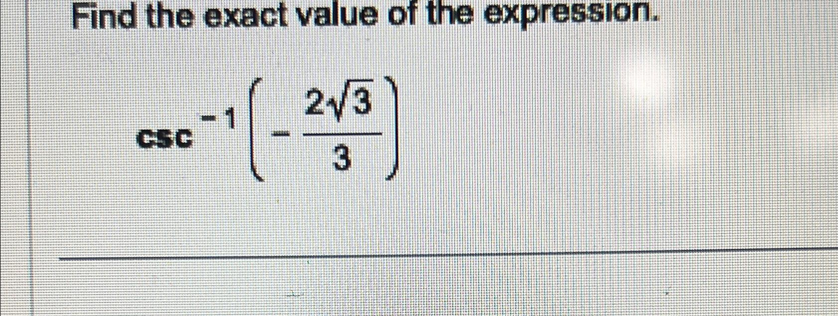 Solved Find the exact value of the expression.csc-1(-2323) | Chegg.com