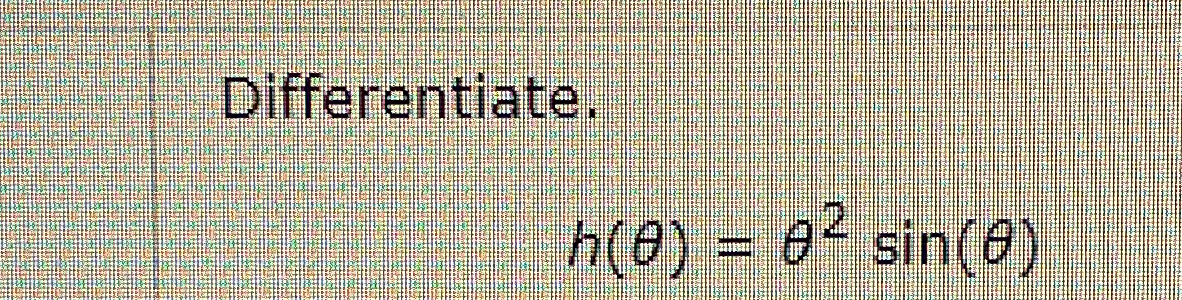 Solved Differentiate.h(θ)=θ2sin(θ) | Chegg.com