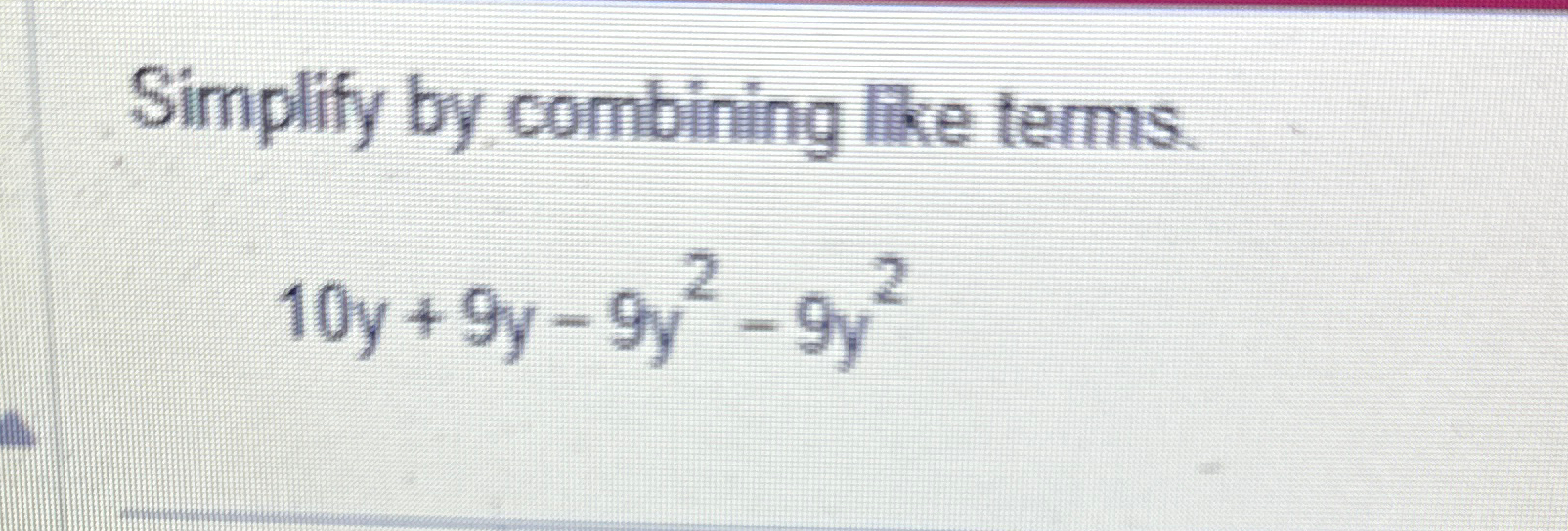 Solved Simplify by combining like terms.10y+9y-9y2-9y2 | Chegg.com