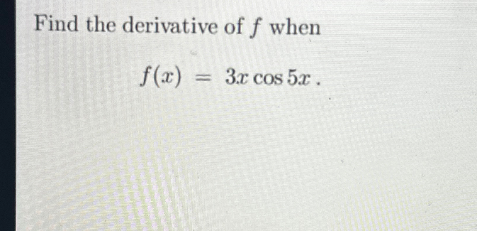 Solved Find the derivative of f ﻿whenf(x)=3xcos5x. | Chegg.com