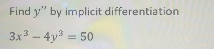Solved Find y′′ by implicit differentiation 3x3−4y3=50 | Chegg.com