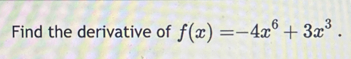 Solved Find the derivative of f(x)=-4x6+3x3. | Chegg.com
