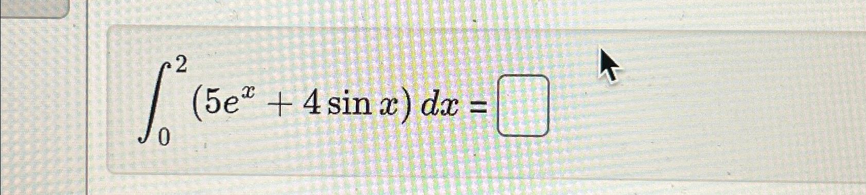 Solved ∫02(5ex+4sinx)dx= | Chegg.com