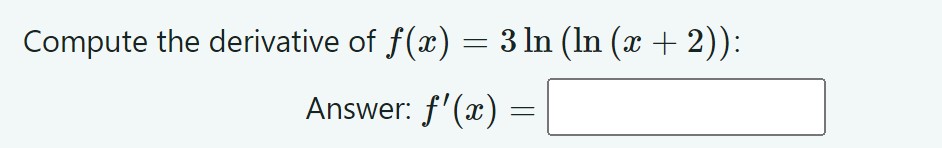 Solved Compute the derivative of f(x)=3ln(ln(x+2)) ﻿:Answer: | Chegg.com