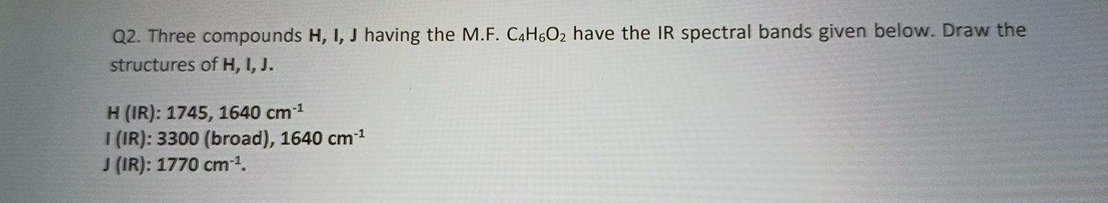 Solved Q2. Three compounds H, I, J having the M.F. C4H6O2 | Chegg.com