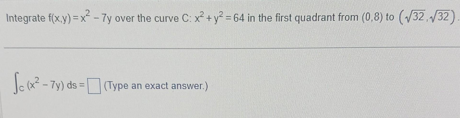 Solved Integrate f(x,y)=x2−7y over the curve C:x2+y2=64 in | Chegg.com