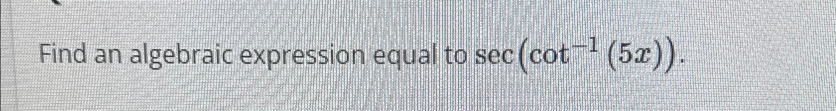 Solved Find an algebraic expression equal to sec(cot-1(5x)). | Chegg.com