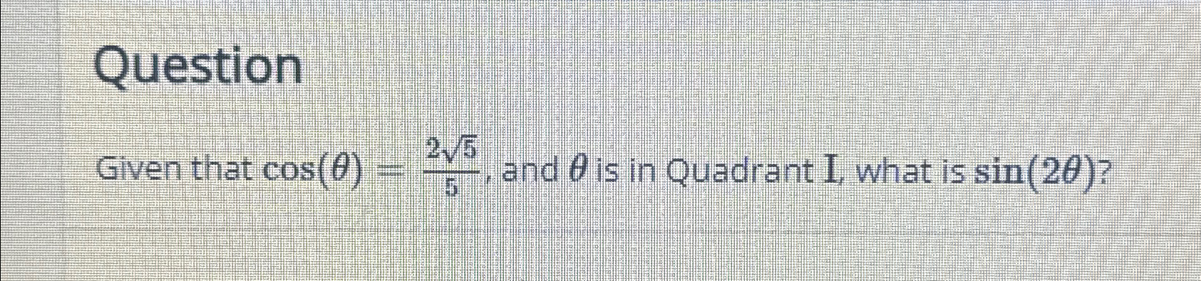 Solved QuestionGiven that cos(θ)=2525, ﻿and θ ﻿is in | Chegg.com