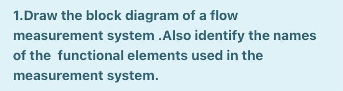 Solved 1.Draw the block diagram of a flow measurement system | Chegg.com