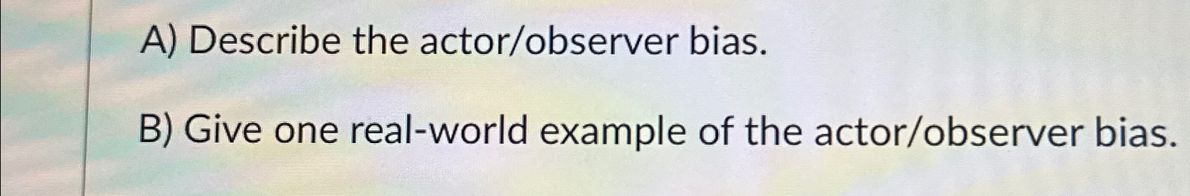 Solved A) ﻿Describe the actor/observer bias.B) ﻿Give one | Chegg.com