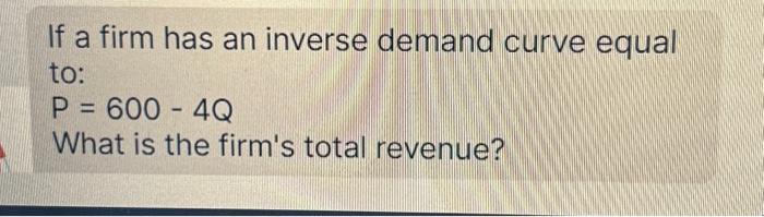 Solved If a firm has an inverse demand curve equal to: P = | Chegg.com