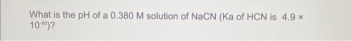 Solved What is the pH of a 0.380M solution of NaCN (Ka of | Chegg.com