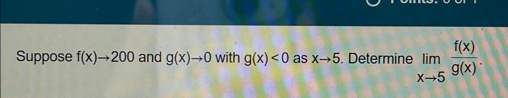 Solved Suppose f(x)→200 ﻿and g(x)→0 ﻿with g(x)