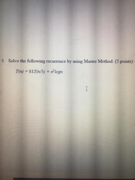 Solved 5. Solve the following recurrence by using Master | Chegg.com