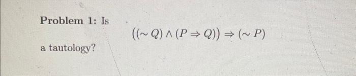 Solved Problem 1: Is ((∼Q)∧(P⇒Q))⇒(∼P) a tautology? | Chegg.com