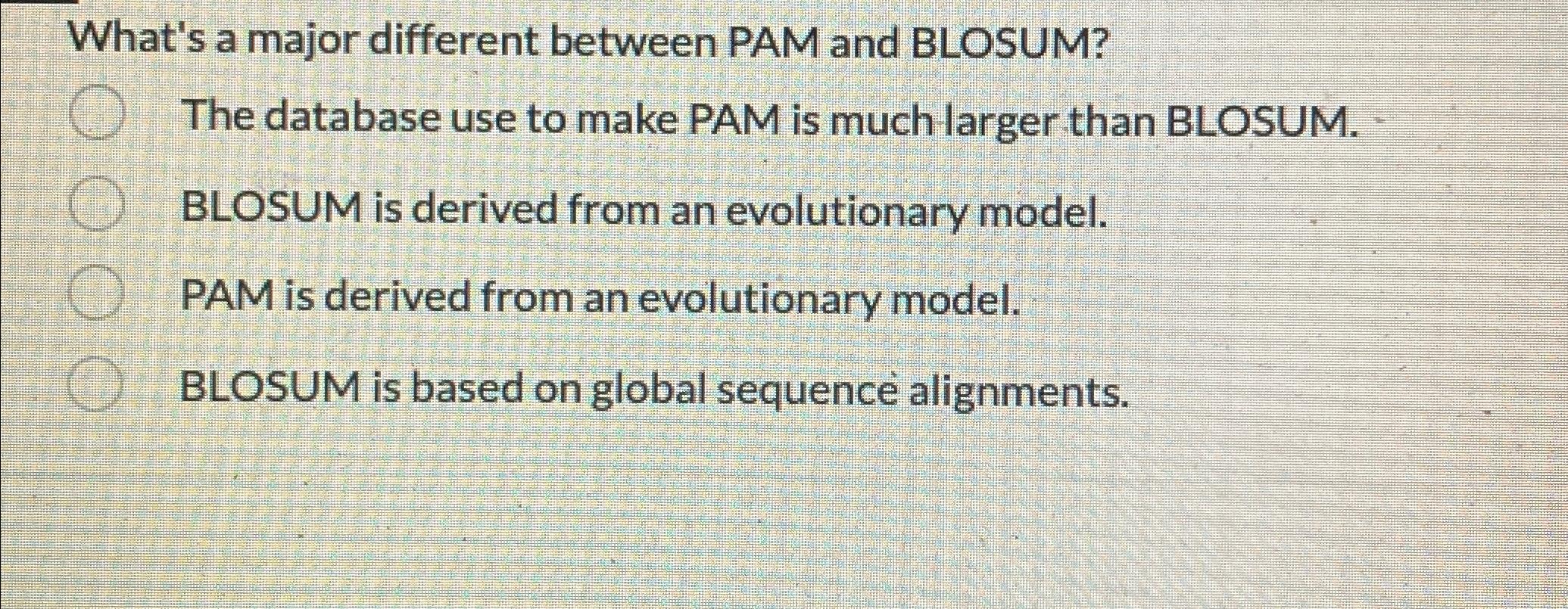 Solved What's a major different between PAM and BLOSUM?The | Chegg.com