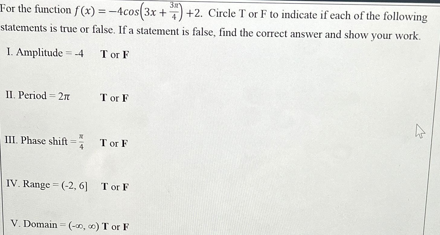 Solved For the function f(x)=-4cos(3x+3π4)+2. ﻿Circle T ﻿or | Chegg.com
