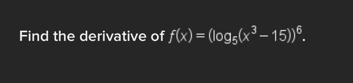 Solved Find the derivative of f(x)=(log5(x3-15))6 | Chegg.com