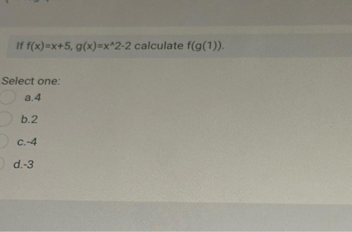 Solved If f(x)=x+5,g(x)=x∧2−2 calculate f(g(1)). Select one: | Chegg.com