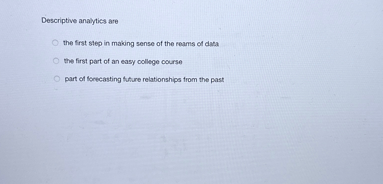 Solved Descriptive analytics arethe first step in making | Chegg.com