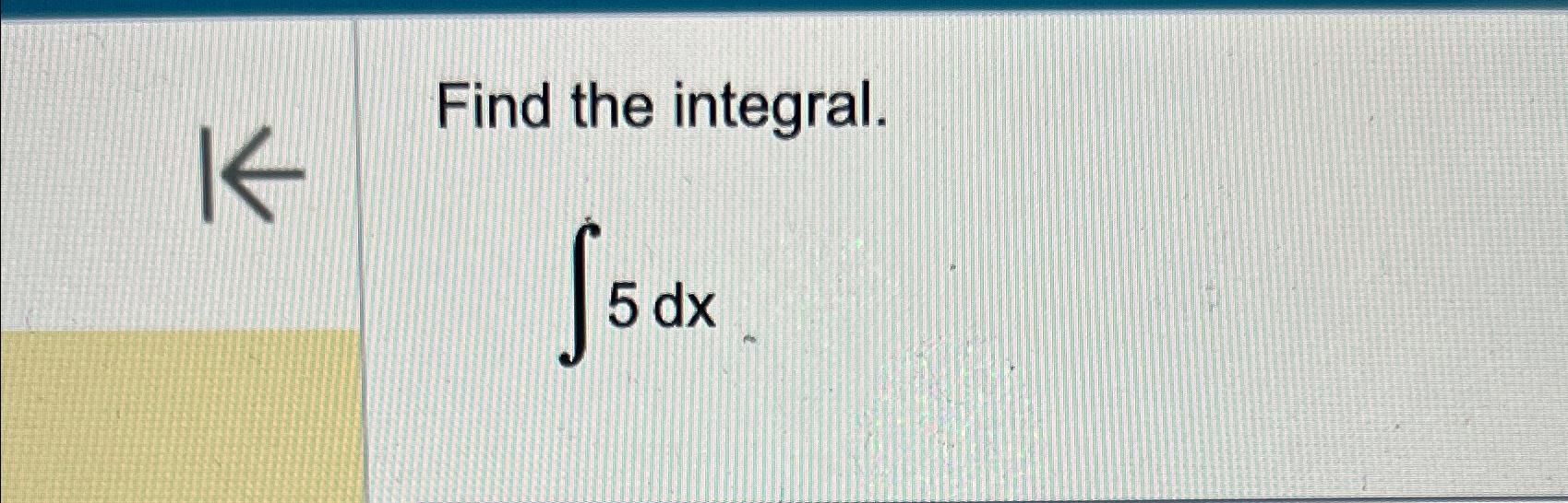 Solved Find the integral.∫﻿﻿5dx | Chegg.com
