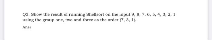 Solved Q3. Show the result of running Shellsort on the input | Chegg.com