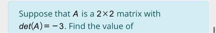 Solved Suppose that A is a 2x2 matrix with det(A)= -3. Find | Chegg.com