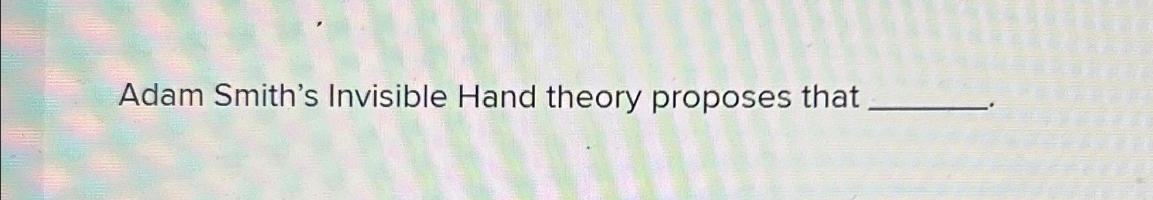 Solved Adam Smith's Invisible Hand theory proposes that | Chegg.com