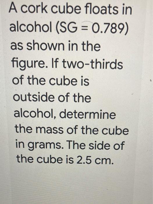 Solved A cork cube floats in alcohol (SG = 0.789) as shown | Chegg.com