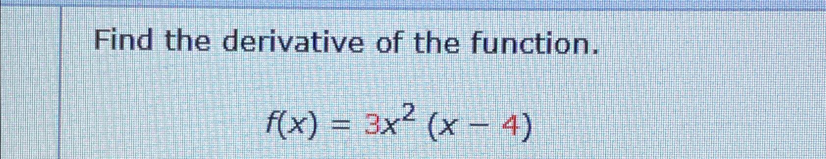 Solved Find the derivative of the function.f(x)=3x2(x-4) | Chegg.com