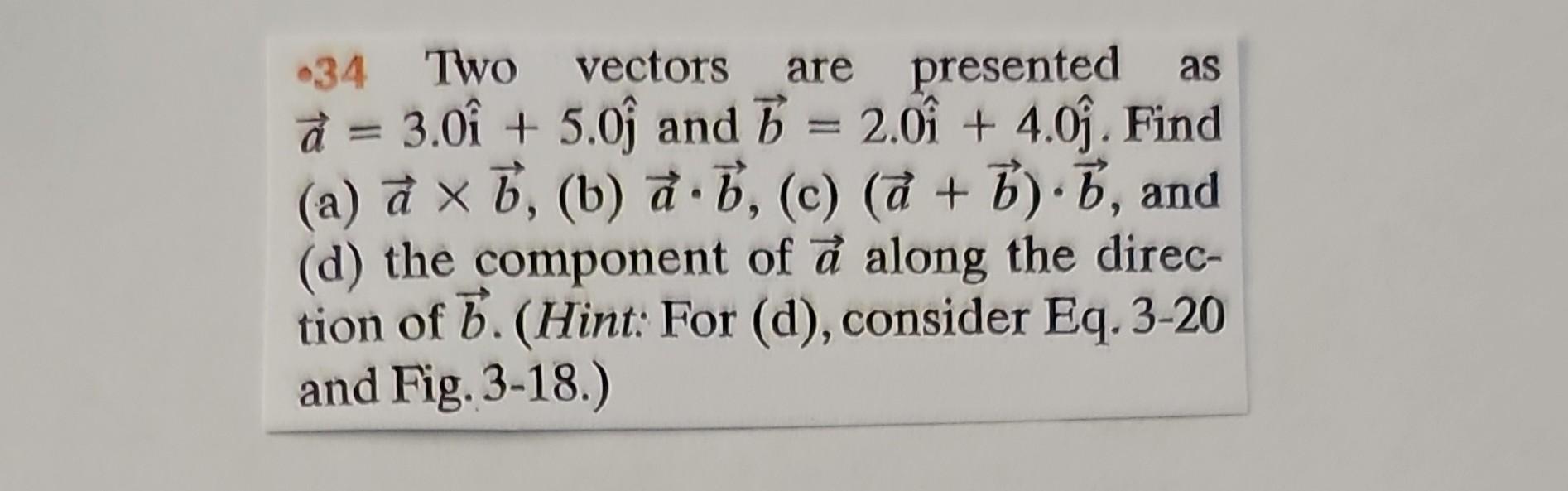 Solved -34 Two vectors are presented as a=3.0i^+5.0j^ and | Chegg.com