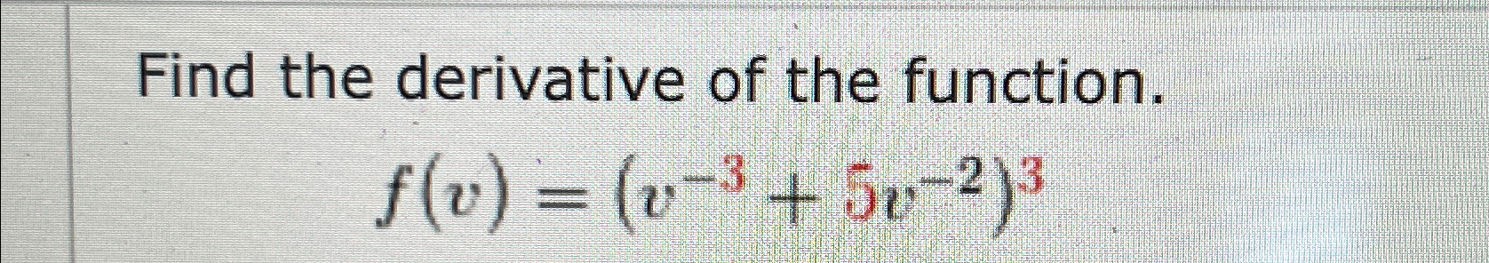 Solved Find the derivative of the function.f(v)=(v-3+5v-2)3 | Chegg.com