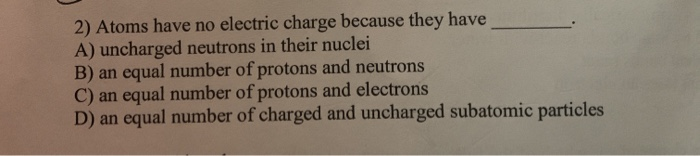 Solved 2) Atoms have no electric charge because they have A) | Chegg.com
