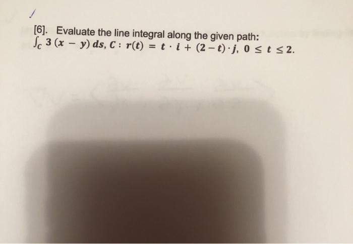 Solved [6]. Evaluate the line integral along the given path: | Chegg.com