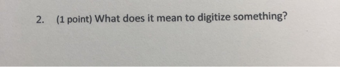 Solved 2. (1 point) What does it mean to digitize something? | Chegg.com