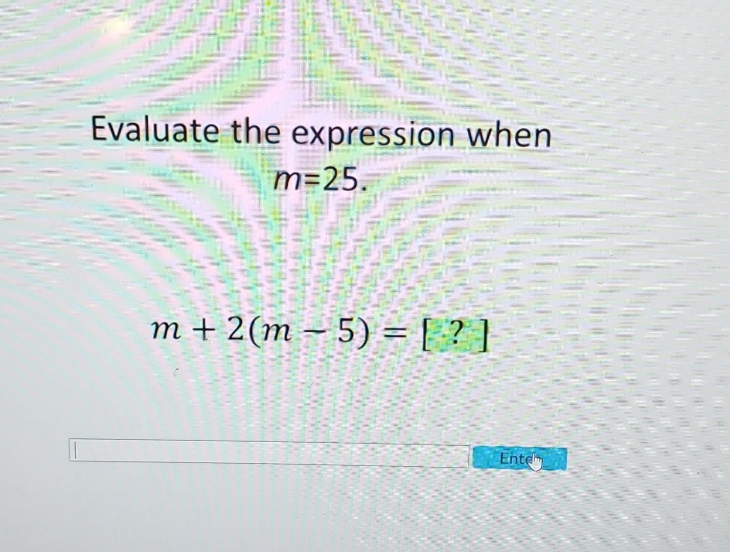 Solved Evaluate the expression when m=25. m + 2(m – 5) = [?] | Chegg.com
