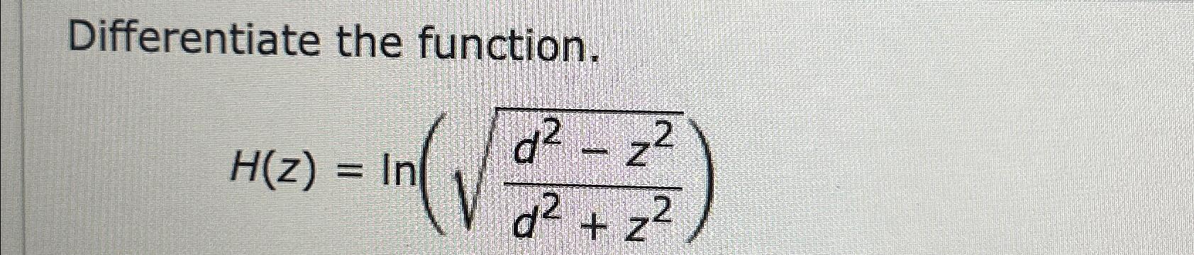 Solved Differentiate the function.H(z)=ln(d2-z2d2+z22) | Chegg.com