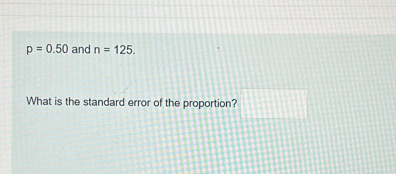 Solved p=0.50 ﻿and n=125.What is the standard error of the | Chegg.com