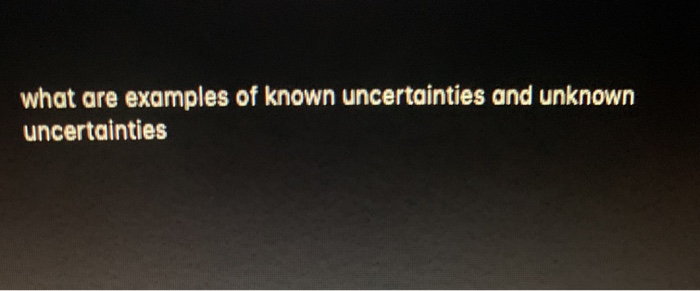 Solved what are examples of known uncertainties and unknown | Chegg.com