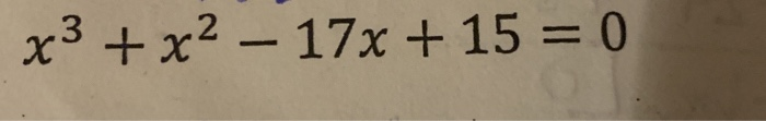 Solved x3 + x2 – 17x + 15 = 0 | Chegg.com