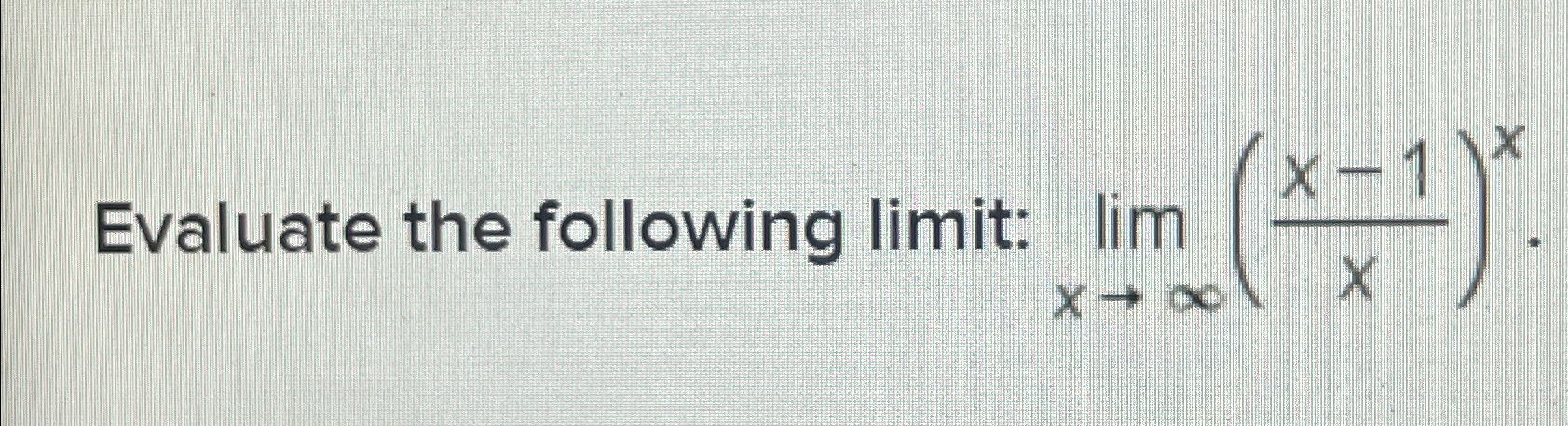 Solved Evaluate the following limit: limx→∞(x-1x)x | Chegg.com