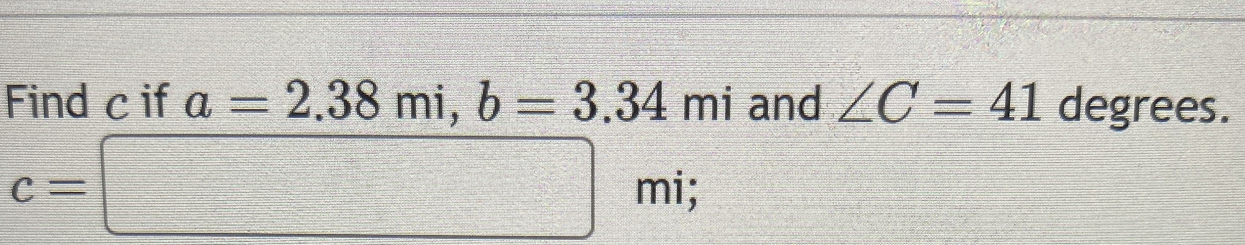 Solved Find c ﻿if a=2.38mi,b=3.34mi ﻿and ??C=41 ﻿degrees.mi | Chegg.com