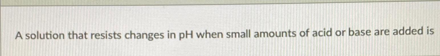 Solved A solution that resists changes in pH ﻿when small | Chegg.com