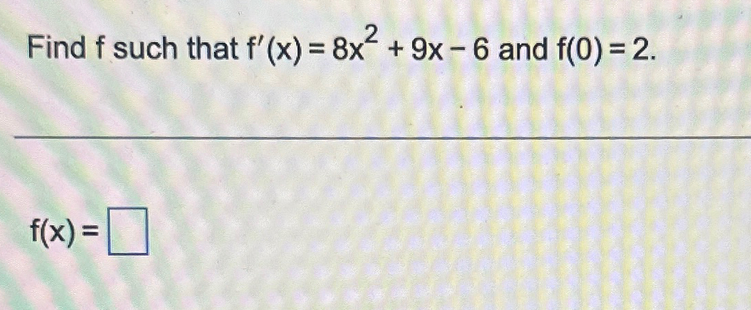 Solved Find f ﻿such that f'(x)=8x2+9x-6 ﻿and f(0)=2f(x)= | Chegg.com