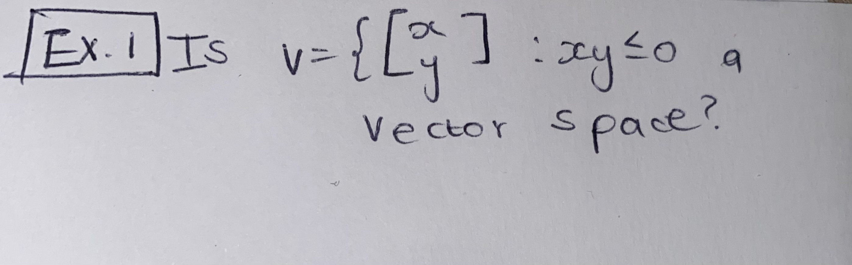 Solved Ex. 1 ﻿Is v={[xy]:xy≤0a ﻿Vector space? | Chegg.com