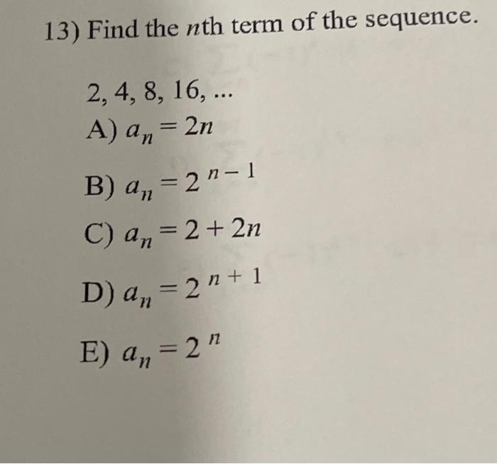 Solved 13) Find the nth term of the sequence. 2,4,8,16,… A) | Chegg.com