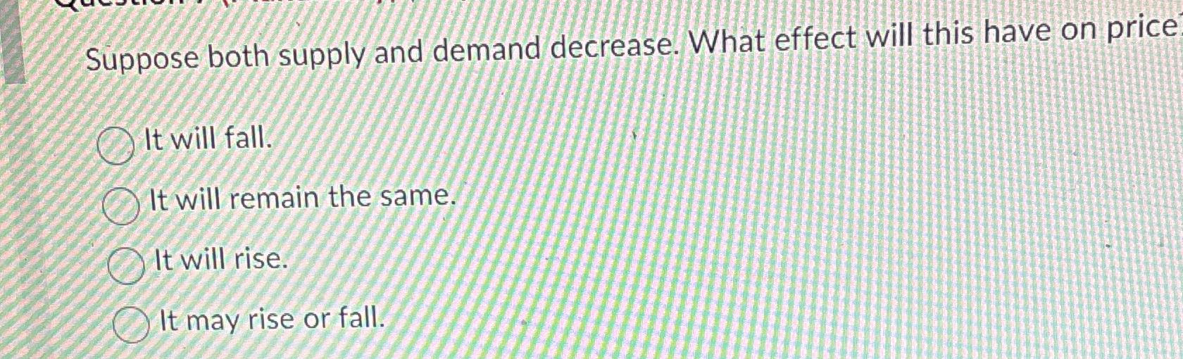 Solved Suppose both supply and demand decrease. What effect | Chegg.com