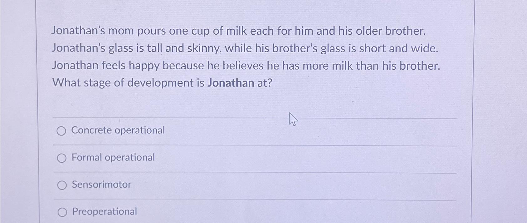 Solved Jonathan's mom pours one cup of milk each for him and | Chegg.com