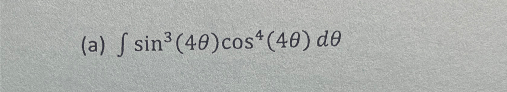 Solved (a) ∫﻿﻿sin3(4θ)cos4(4θ)dθ | Chegg.com