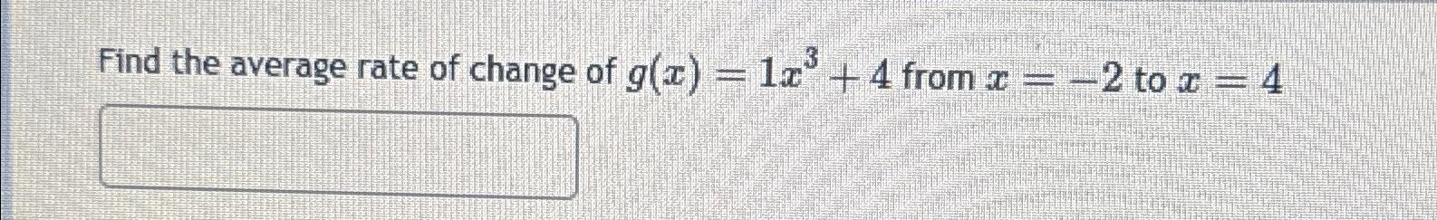 Solved Find the average rate of change of g(x)=1x3+4 ﻿from | Chegg.com